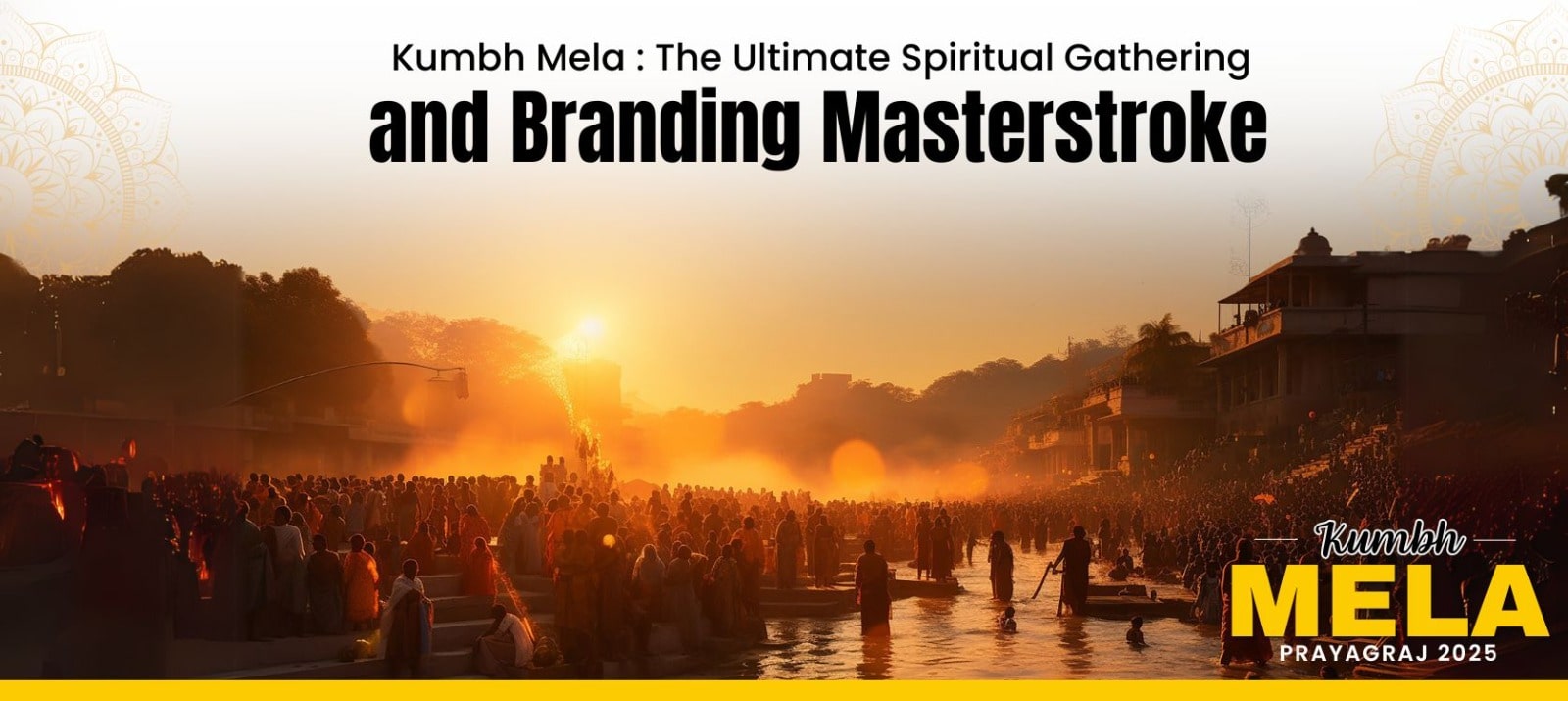 Kumbh Mela: The Ultimate Spiritual Gathering and Branding Masterstroke - Select Media - Best ...